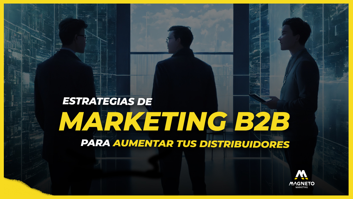 Estrategias de marketing b2b para aumentar tus distribuidores